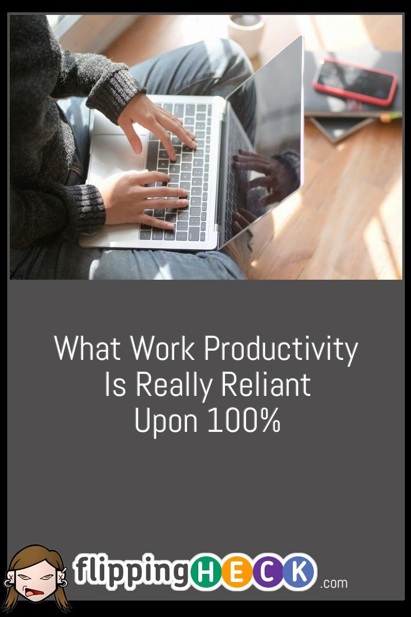 What Work Productivity Is Really Reliant Upon 100% – Flipping Heck!