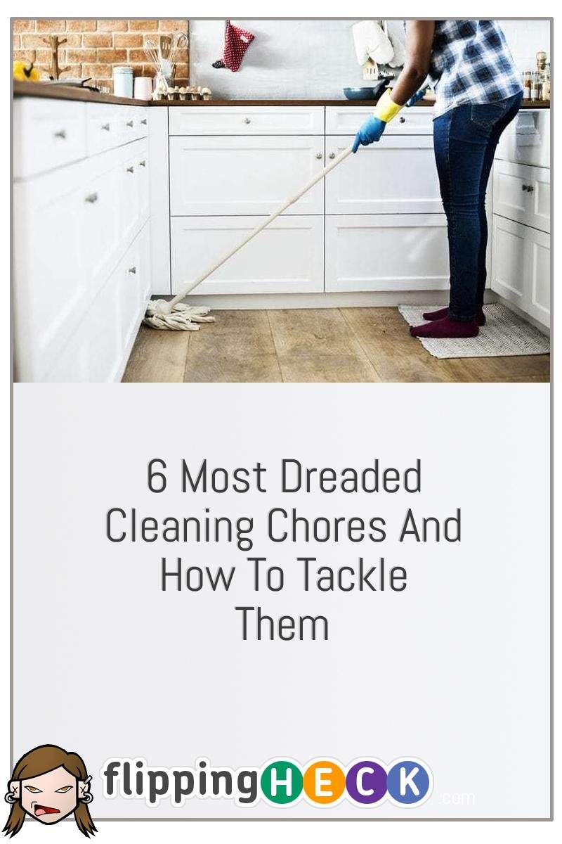 6 Most Dreaded Cleaning Chores And How To Tackle Them – Flipping Heck!