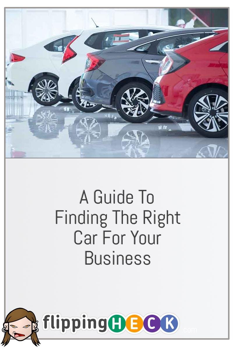 A Guide To Finding The Right Car For Your Business – Flipping Heck!