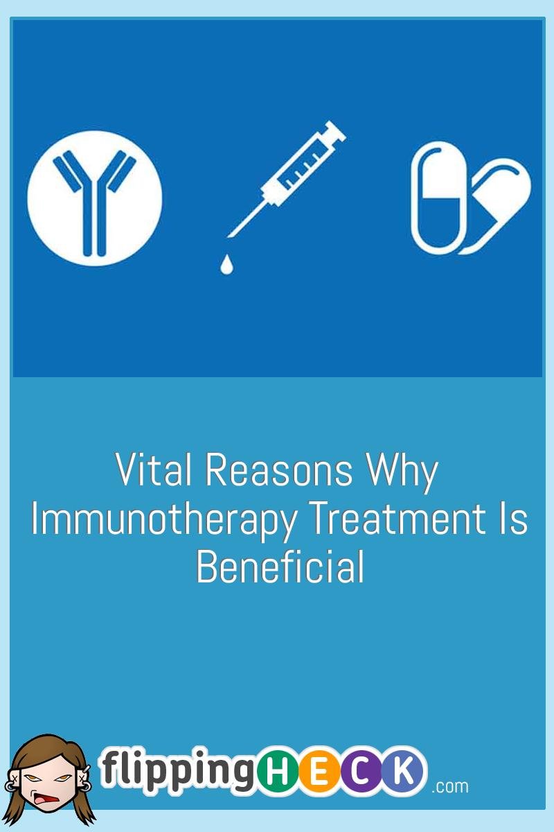 Vital Reasons Why Immunotherapy Treatment Is Beneficial – Flipping Heck!