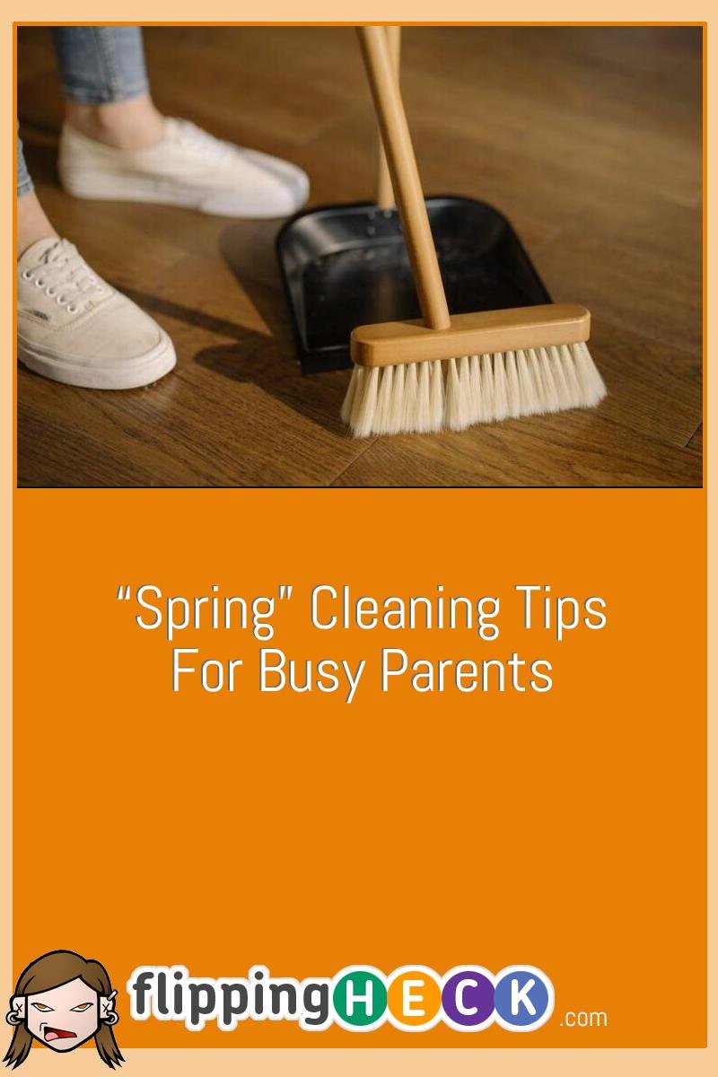 “Spring” Cleaning Tips For Busy Parents – Flipping Heck!