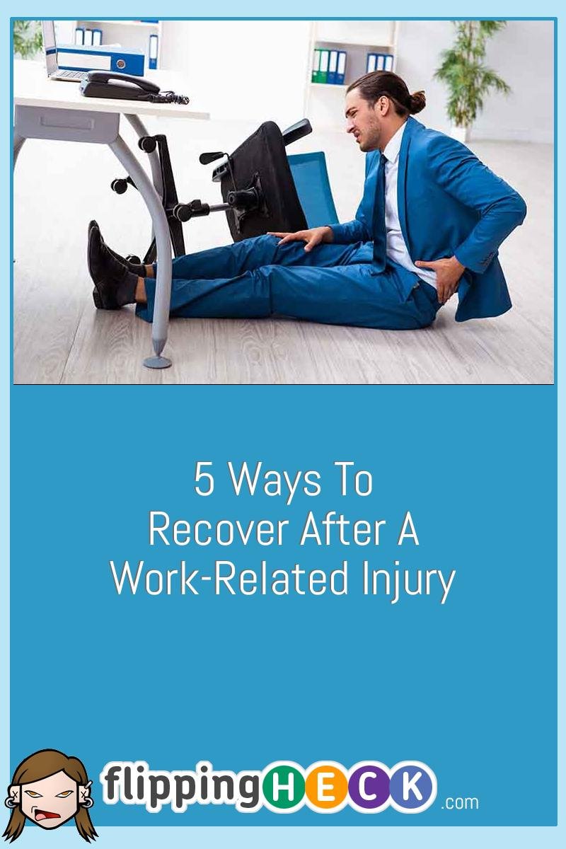 5 Ways To Recover After A Work-Related Injury – Flipping Heck!