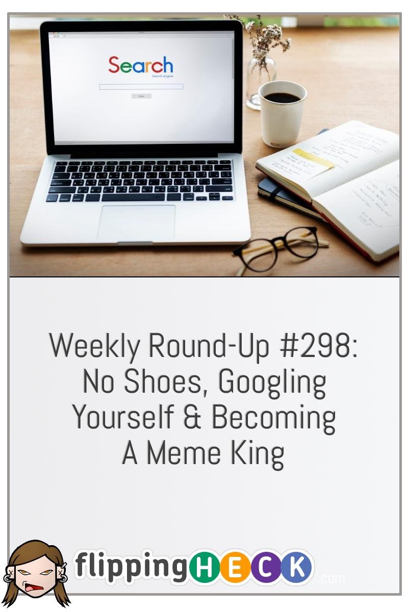 Weekly Round-Up #298: No Shoes, Googling Yourself & Becoming A Meme ...