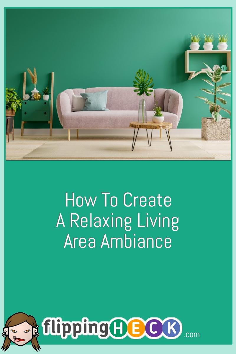 How To Create A Relaxing Living Area Ambiance – Flipping Heck!